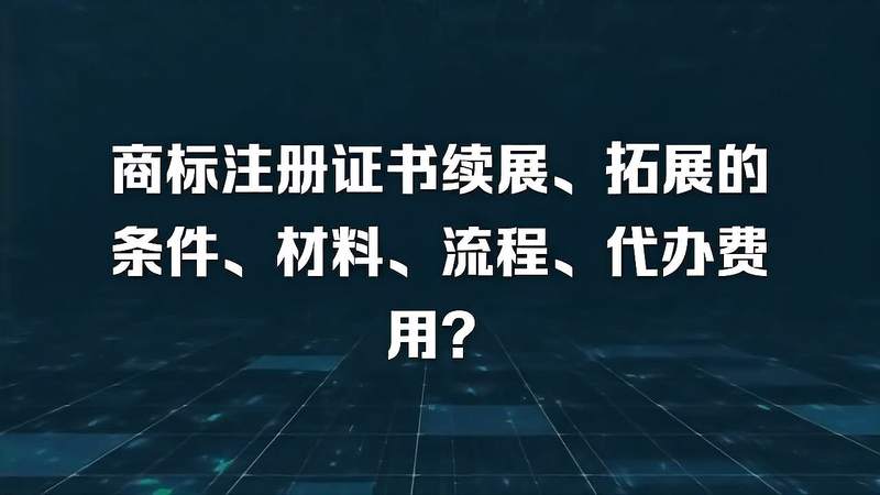 商标注册证书续展、拓展的条件、材料、流程、代办费用?