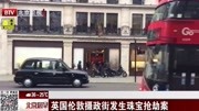 英国伦敦摄政街 发生珠宝抢劫案