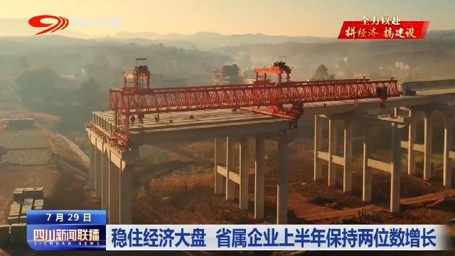 四川新闻联播丨稳住经济大盘 省属企业上半年保持两位数增长