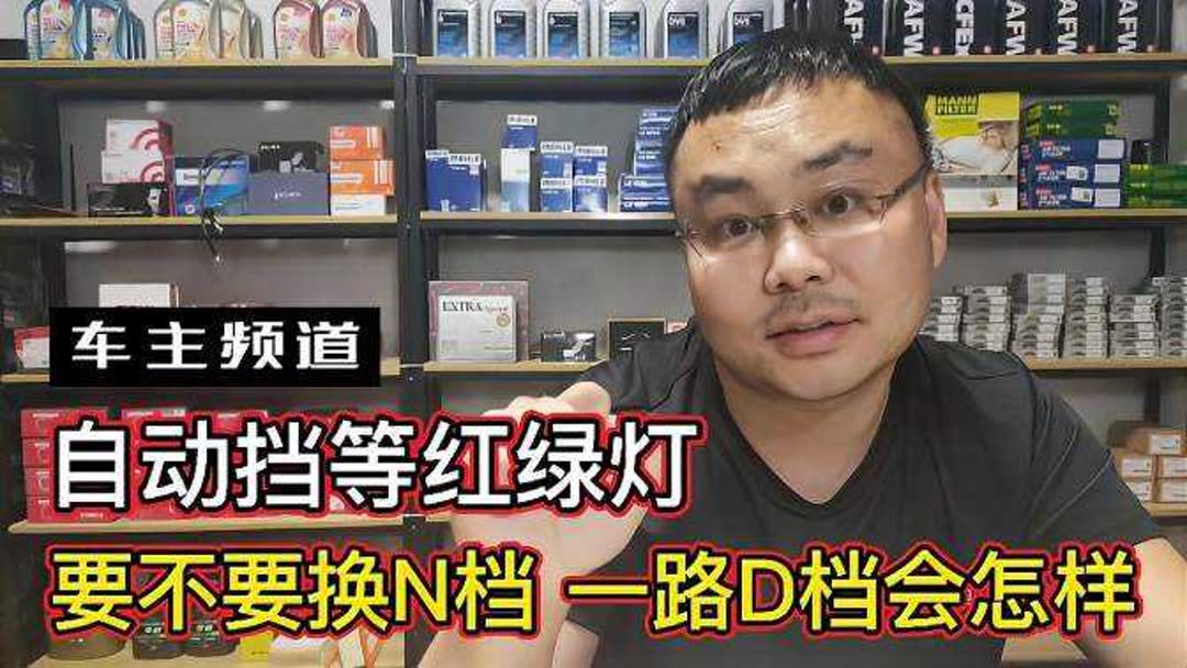 自动挡车等红绿灯要不要换N档 一路D档会怎样 有德全部告诉你