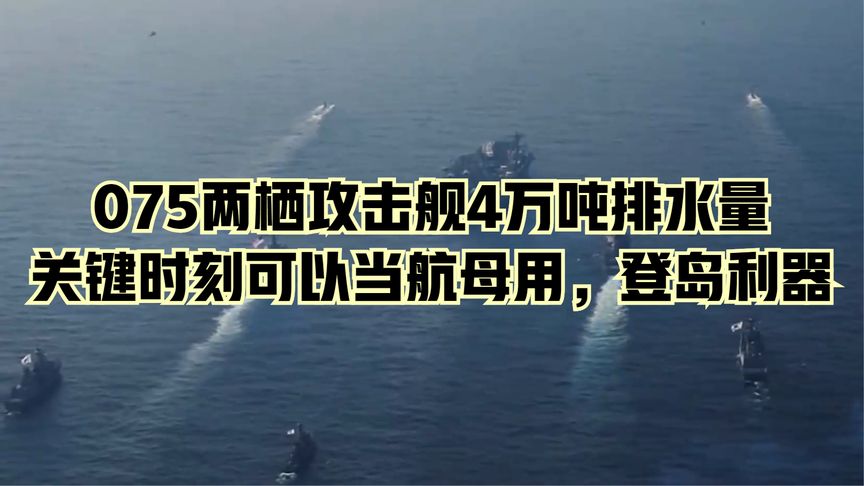075两栖攻击舰4万吨排水量,关键时刻可以当航母用,登岛利器