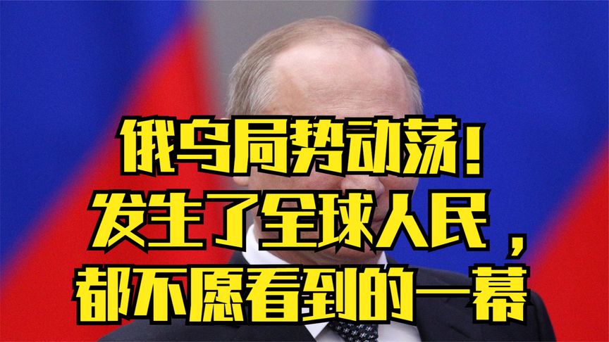 俄乌局势动荡!发生了全球人民,不愿看到的一幕