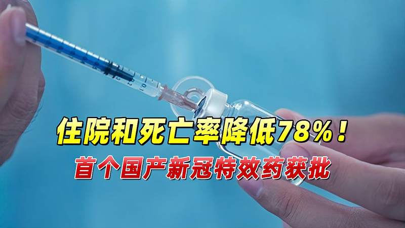 住院和死亡率降低78%!中国传出喜讯:首个国产新冠特效药获批