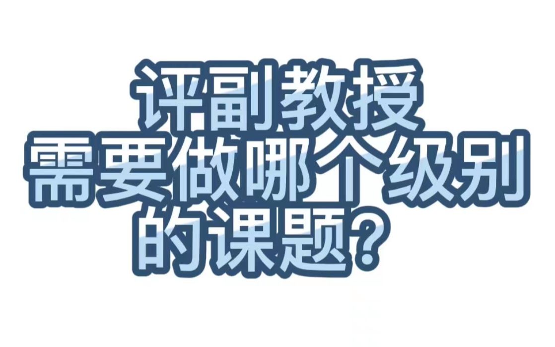 【学术交流】194.评副教授需要做哪个级别的课题?