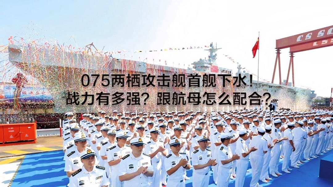 075两栖攻击舰首舰下水!战力有多强?跟航母怎么配合?