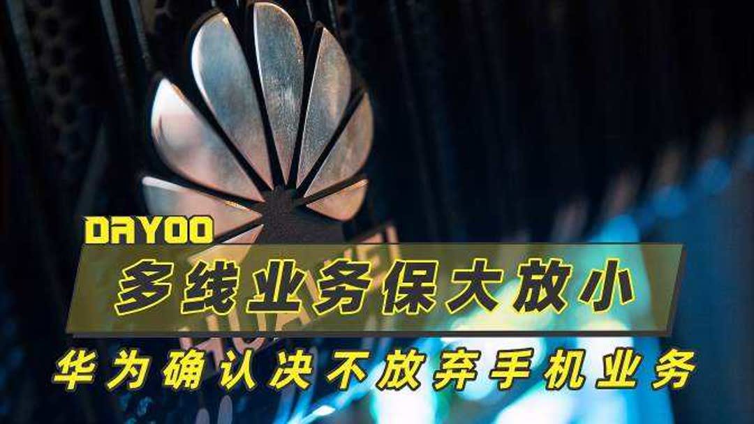 华为确认决不放弃手机业务,多线业务保大放小,挺进全新领域再战江湖