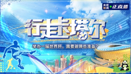 行走卡塔尔丨举办一届世界杯,需要做哪些准备?