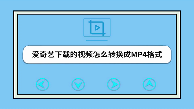 爱奇艺下载的视频怎么转换成MP4格式