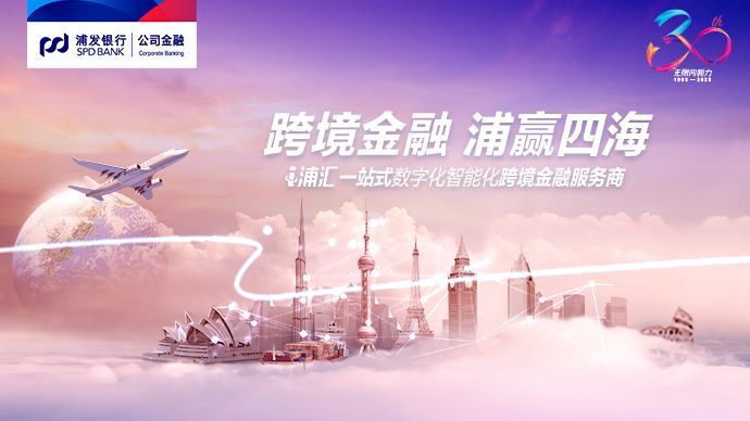 浦发银行i浦汇一站式数字化智能化跨境金融服务商 "跨境金融 浦赢四海"
