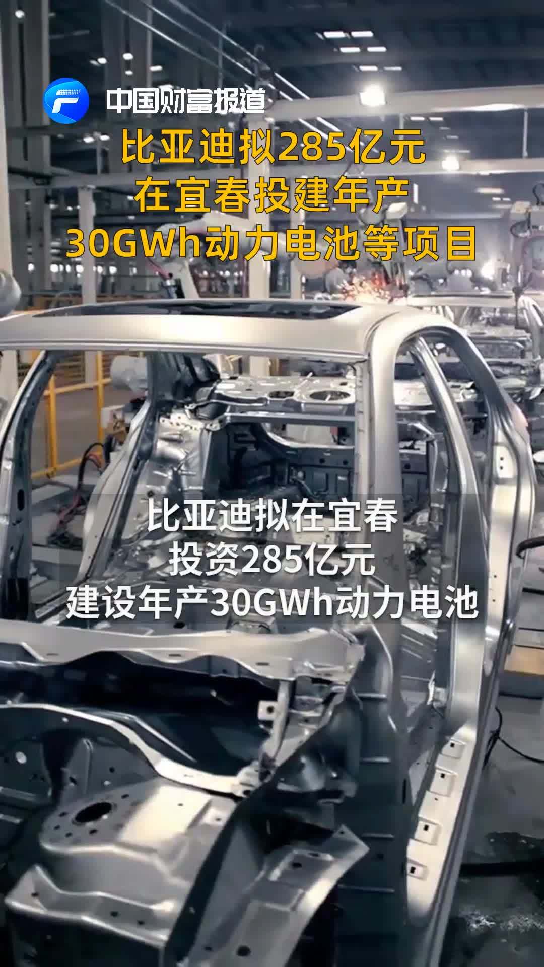 【中国财富报道】比亚迪拟285亿元在宜春投建年产30GWh动力电池等...