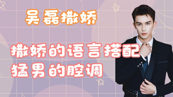 男明星的硬核撒娇:吴磊是用撒娇的语言碰上猛男的腔调,别树一帜