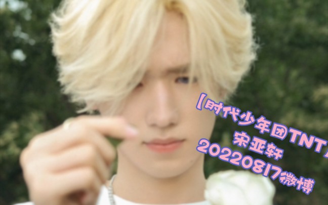 【时代少年团TNT】宋亚轩 →→20220817微博→OMG,金色头发的芽芽...