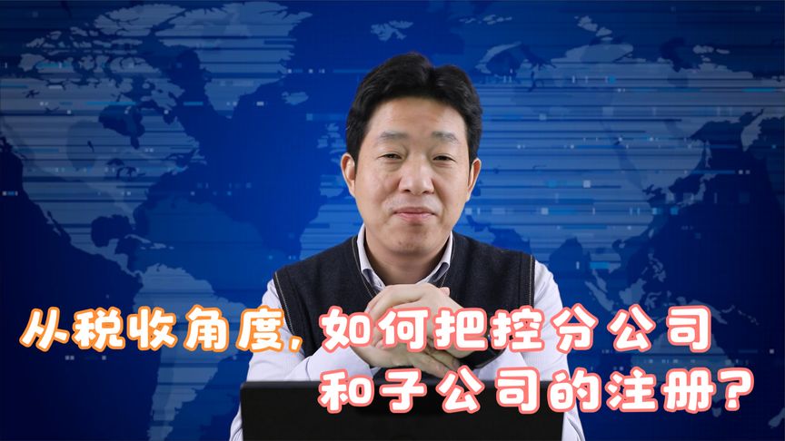 从税收角度,如何把控分公司和子公司的注册?
