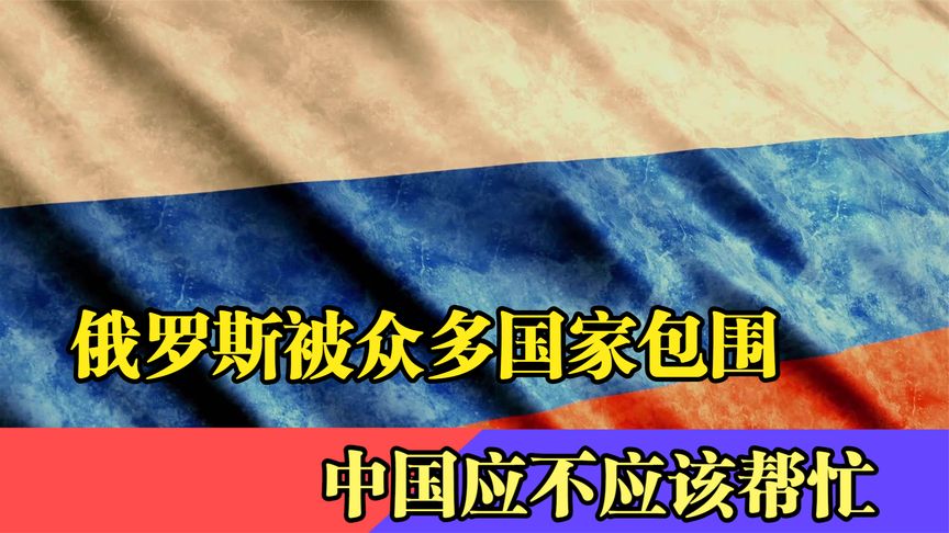 俄罗斯被众多国家“包围”,中国到底该不该帮忙?