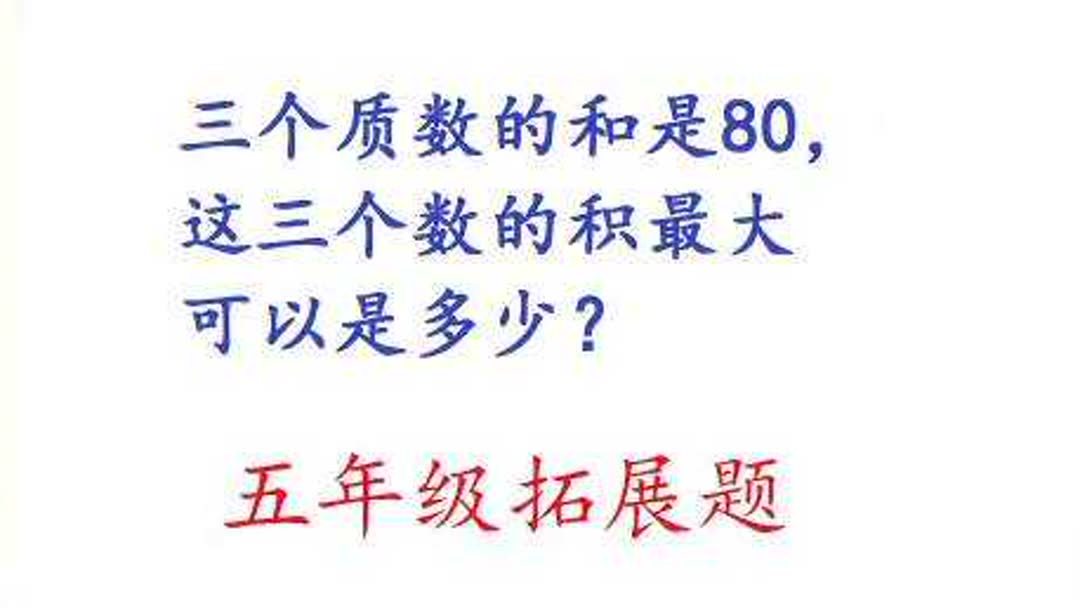五年级数学:三个质数的和是80,这三个数的积最大可以是多少?