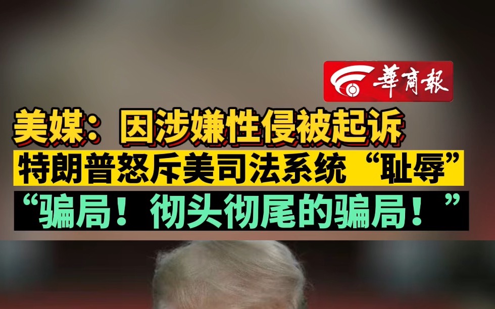 美媒:因涉嫌性侵被起诉 特朗普怒斥美司法系统“耻辱” “骗局!彻头彻...