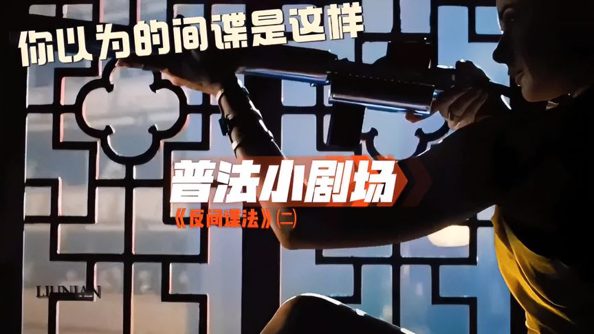 普法小剧场之《反间谍法》 你以为的间谍VS现实生活中的间谍