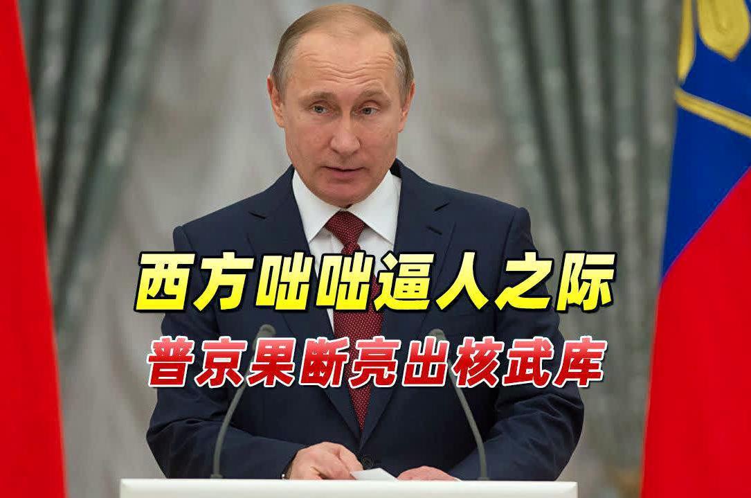 西方咄咄逼人之际,普京果断亮出核武库,危险信号瞬间蔓延全球