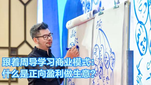 跟着周导学习商业模式:什么是正向盈利做生意?