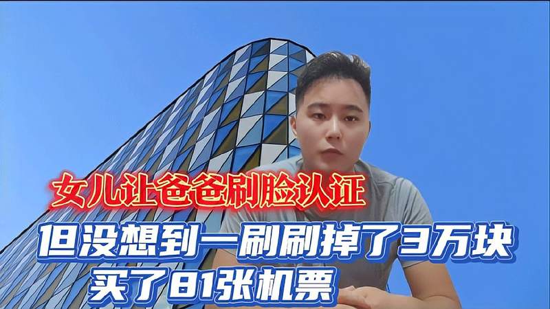 达州:女儿让爸爸刷脸认证,一下刷掉了3万多元,还买了81张机票!