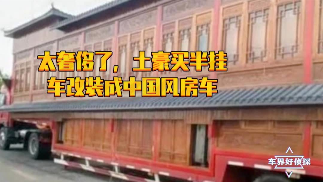 太奢侈了,土豪买半挂车改装成中国风房车,这一年维护费用也不低