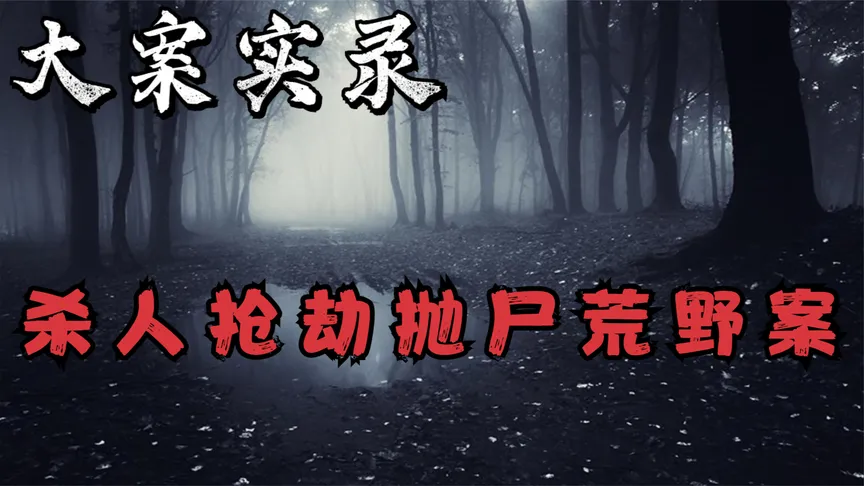 大案实录:杀人抢劫抛尸荒野案!