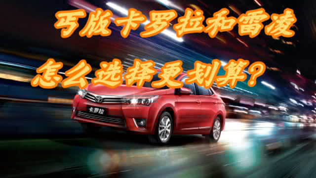 乞丐版卡罗拉和雷凌怎么选择更划算?听老司机分析,别买错了