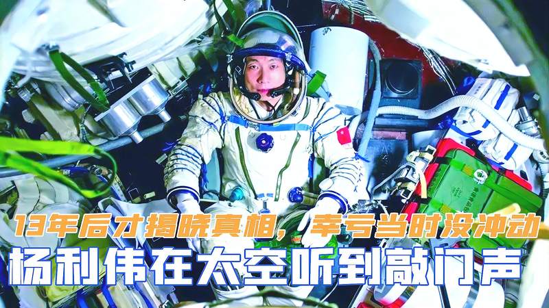 杨利伟曾在太空听到敲门声,13年后才揭晓真相,幸亏当时没冲动