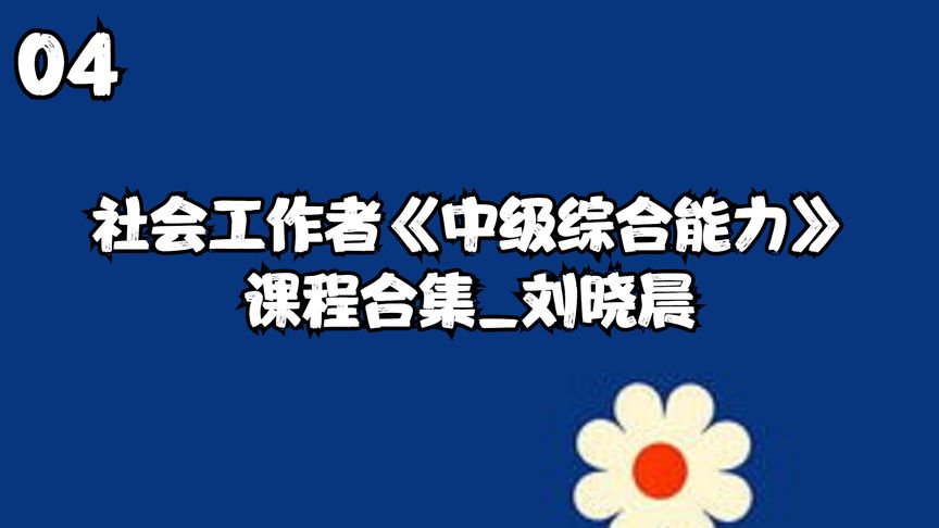 4.社会工作者《中级综合能力》课程合集_刘晓晨【转载】