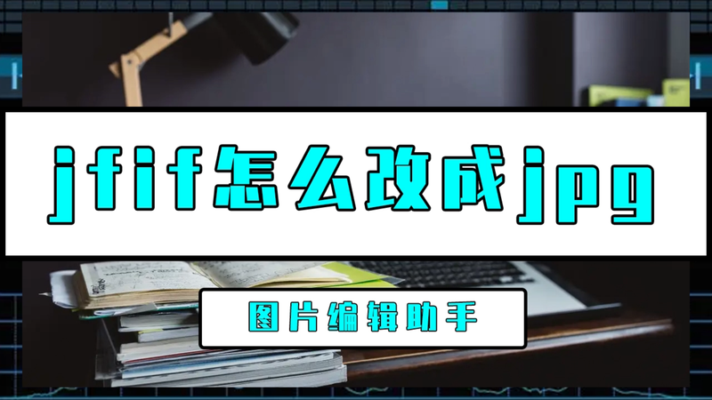 jfif怎么改成JPG?JFIF快速改成JPG小技巧