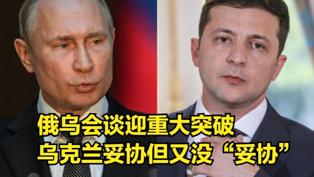 俄乌会谈迎重大突破,双方各执一词,乌克兰妥协但又没“妥协”