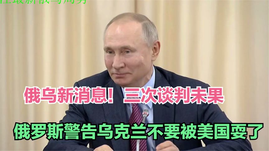 俄乌新消息!三次谈判未果,俄罗斯警告乌克兰不要被美国耍了