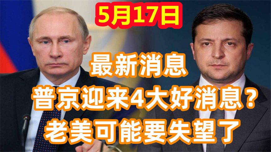 5月17日最新消息,普京迎来4大好消息?老美可能要失望了
