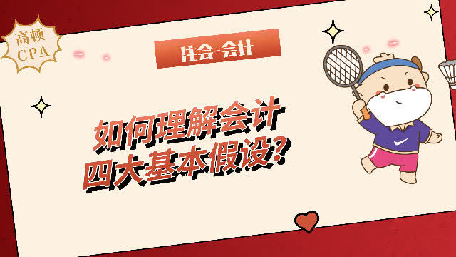 注会CPA会计:如何理解会计四大基本假设?
