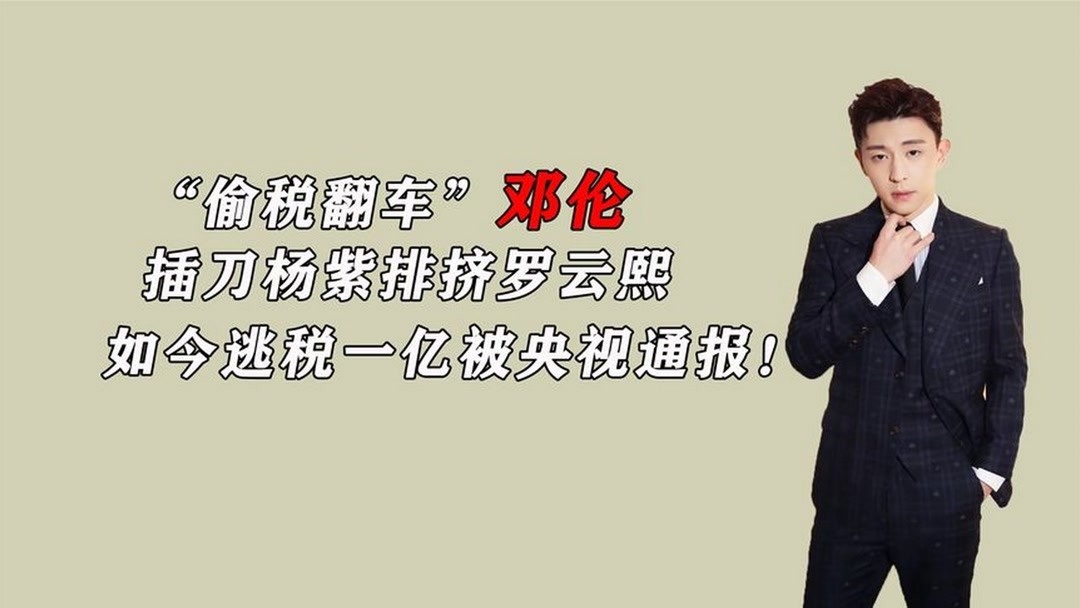 “偷s翻车”邓伦:插刀杨紫排挤罗云熙,如今逃税一亿被央视通报