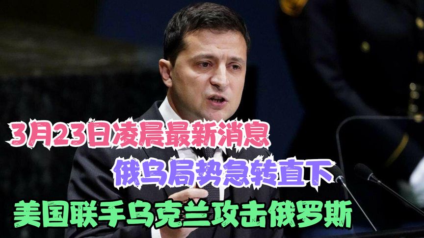 3月23日凌晨最新消息!俄乌局势升级,美国联手乌克兰攻击俄罗斯