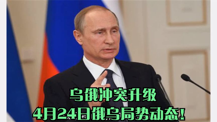 乌俄冲突升级!4月24日俄乌局势动态!