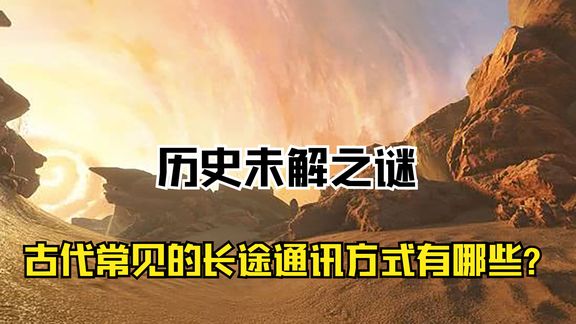 历史未解之谜:古代常见的长途通讯方式有哪些?有哪些缺点呢?