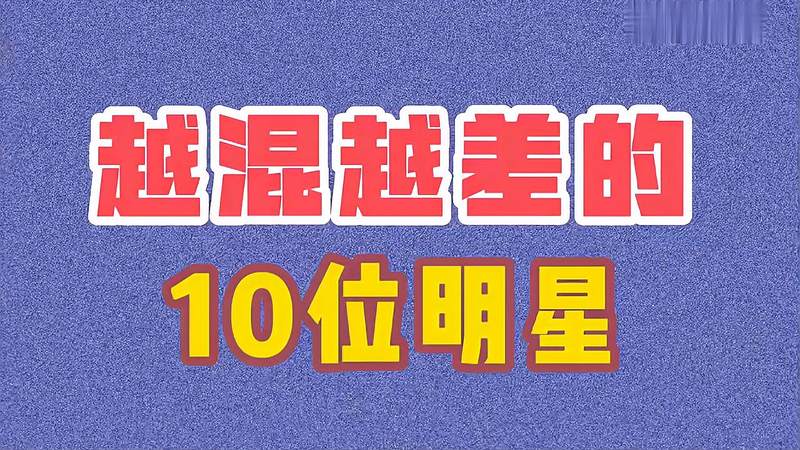 越混越差的10位明星:从一线沦落到三四线,你觉得哪位最落魄