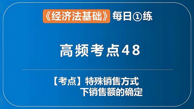 初级《经济法基础》高频考点48—特殊销售方式下销售额的确定