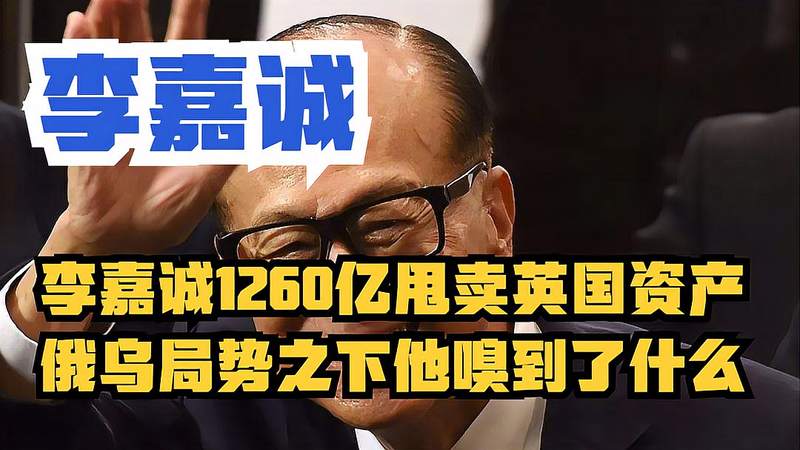 李嘉诚1260亿甩卖英国资产,俄乌局势之下他嗅到了什么?