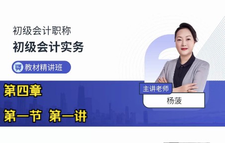 【2022年初级会计职称考试】会计实务 第四章 第一节 第一讲 讲师杨菠