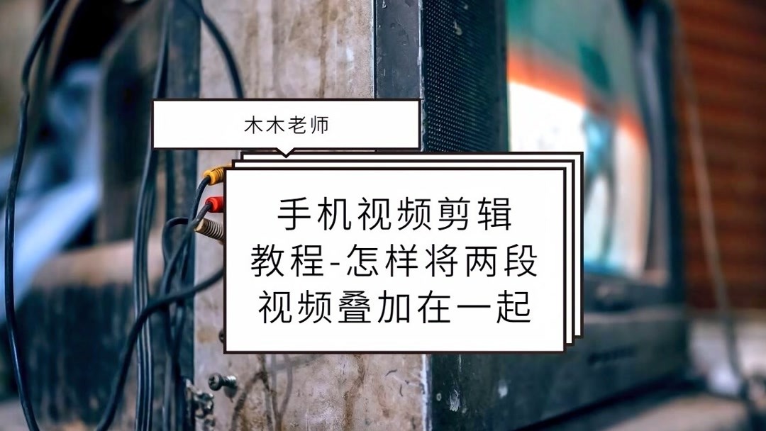 手机视频剪辑教程-怎样将两段视频叠加在一起