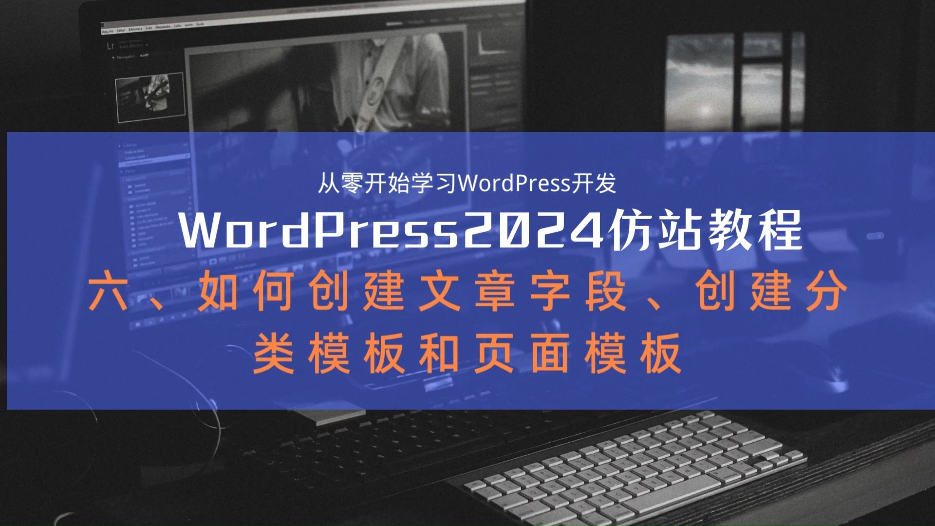 WordPress2024代码仿站建站教程第六课-如何创建wp文章字段、wp...