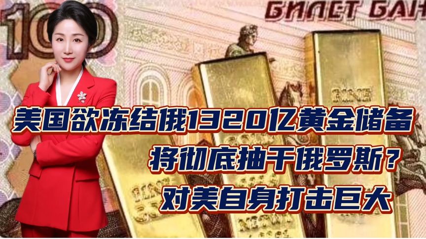 美欲冻结俄1320亿黄金储备!将彻底抽干俄罗斯?对美自身打击巨大