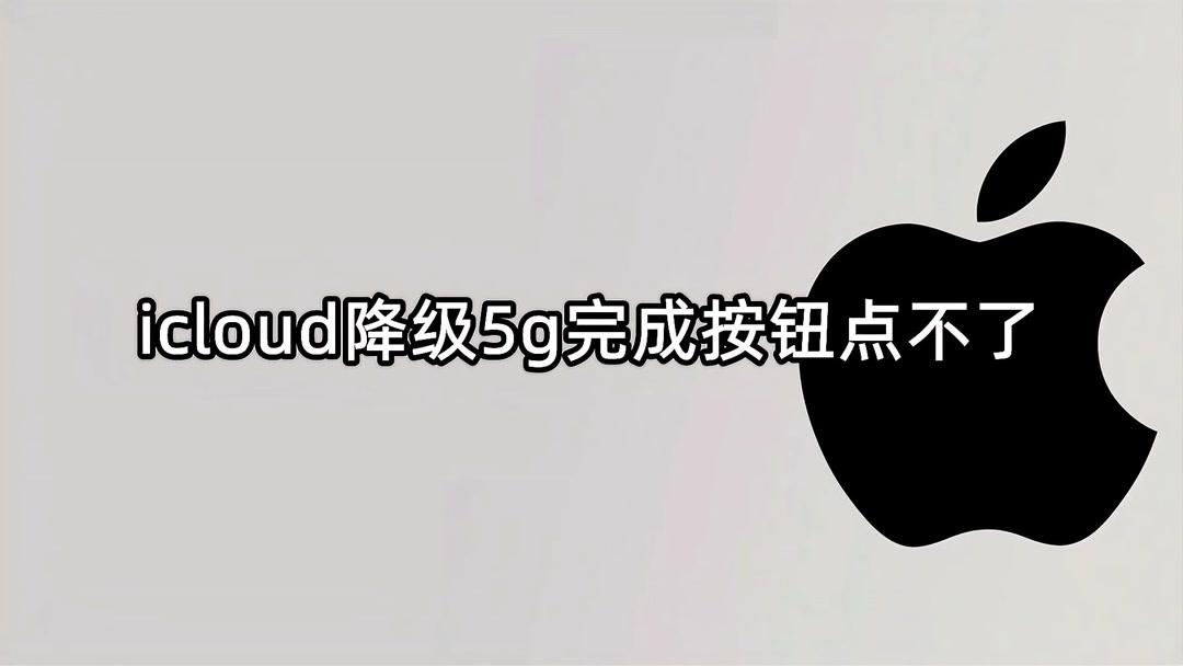 icloud降级5g完成按钮点不了,苹果手机iCloud无法降级,怎么办