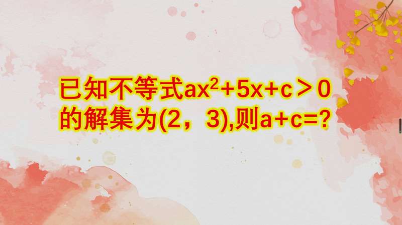 高中数学:已知不等式ax²+5x+c>0的解集为(2,3),则a+c=?