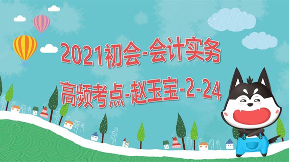 2021初级会计/会计实务/高频考点班/赵玉宝/2-24