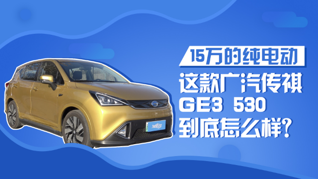 15万的纯电动车 这款传祺GE3 530了解一下
