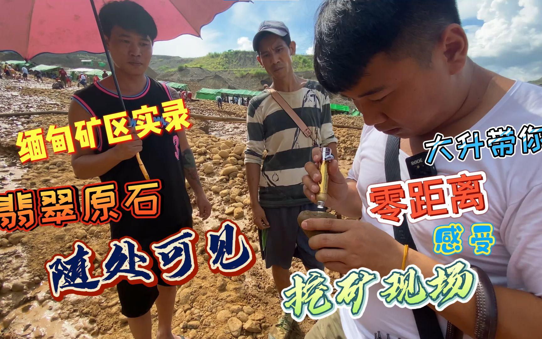 缅甸矿区实录,翡翠原石随处可见,大升带你零距离感受挖矿现场!